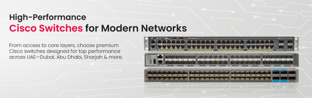 Buy Cisco Switches in UAE – 1G, 10G, 40G, 100G Network Switches
